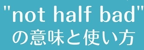 「半分」の話（6） not half bad はどういう意味？: リアルETの英語学習